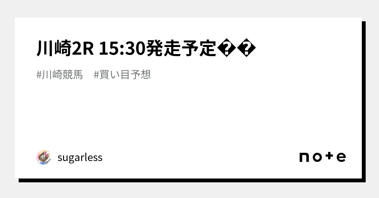川崎2R 15:30発走予定🗓｜sugarless