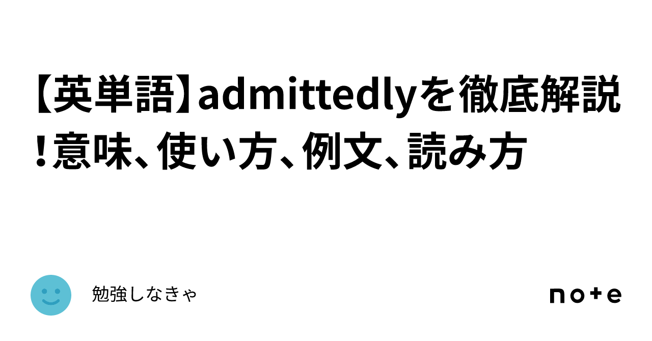 【英単語】admittedlyを徹底解説！意味、使い方、例文、読み方｜勉強しなきゃ