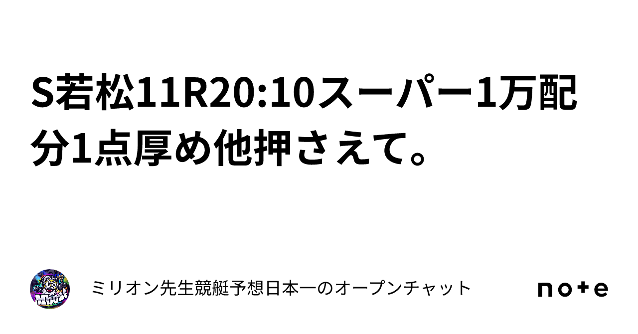 S📙若松11R20:10📙スーパー🌈1万配分1点厚め他押さえて。｜🚤ミリオン先生競艇予想🚤日本一のオープンチャット