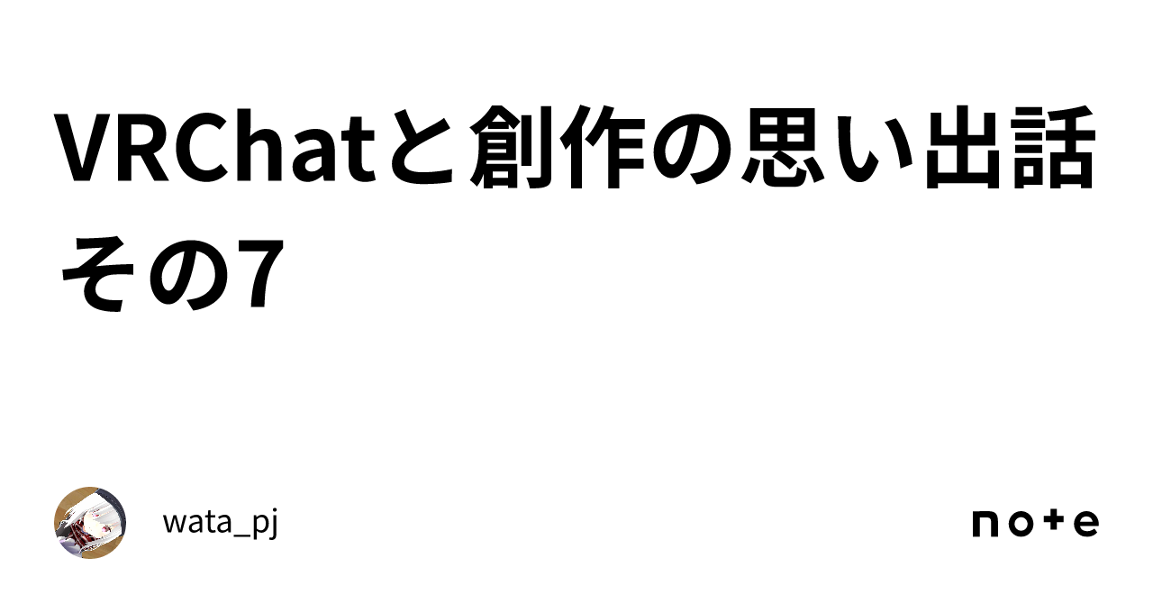 VRChatと創作の思い出話 その7｜wata_pj