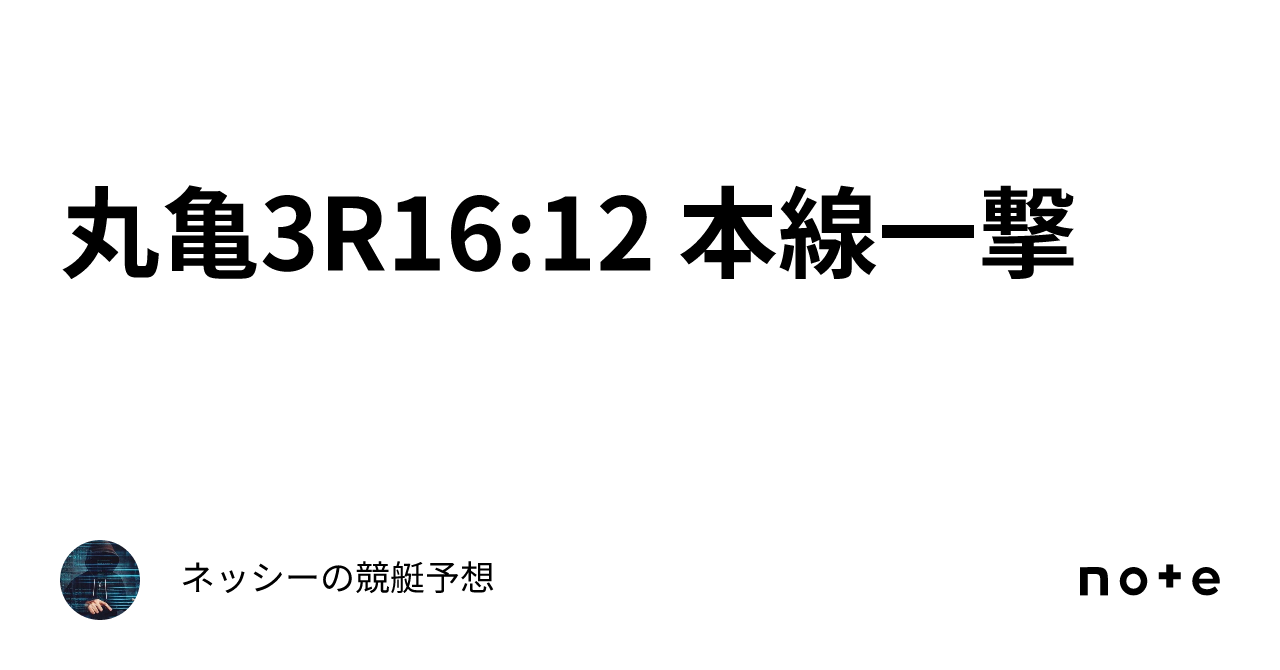 丸亀3R16:12 本線一撃㊗️㊗️｜ネッシーの競艇予想🚤
