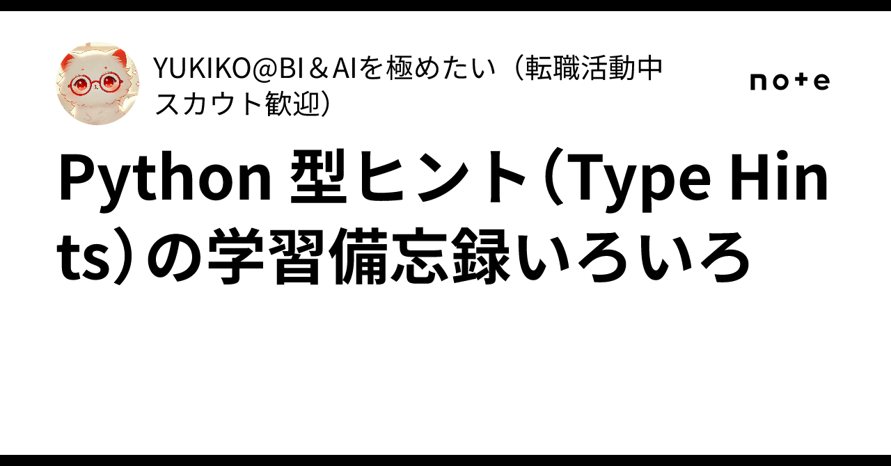Python 型ヒント（Type Hints）の学習備忘録いろいろ｜YUKIKO@（一流のIT研修講師を目指し学習中）知識は武器になる※記事は個人の学習記録です。