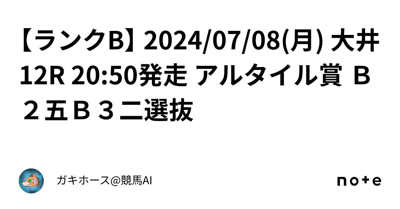 【ランクB】 2024/07/08(月) 大井12R 20:50発走 アルタイル賞 B2五B3二選抜｜ガキホース@競馬AI