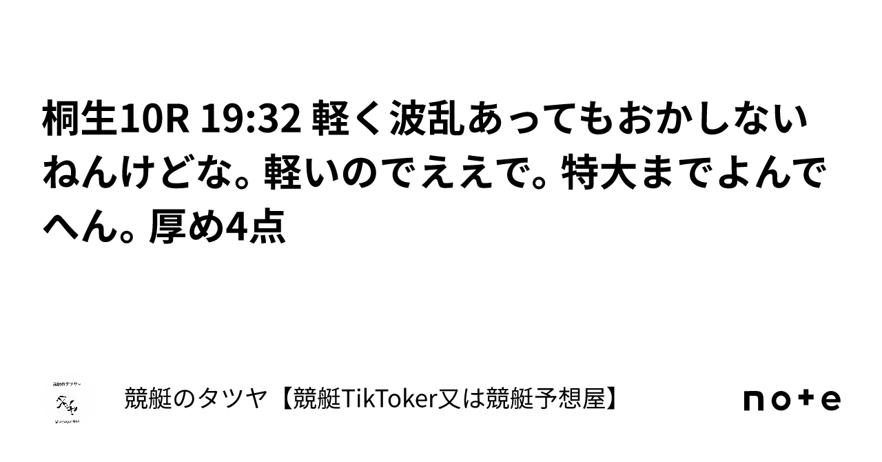 桐生10R 19:32 軽く波乱あってもおかしないねんけどな。軽いのでええで。特大までよんでへん。厚め4点｜競艇のタツヤ【競艇TikToker又は競艇予想屋】