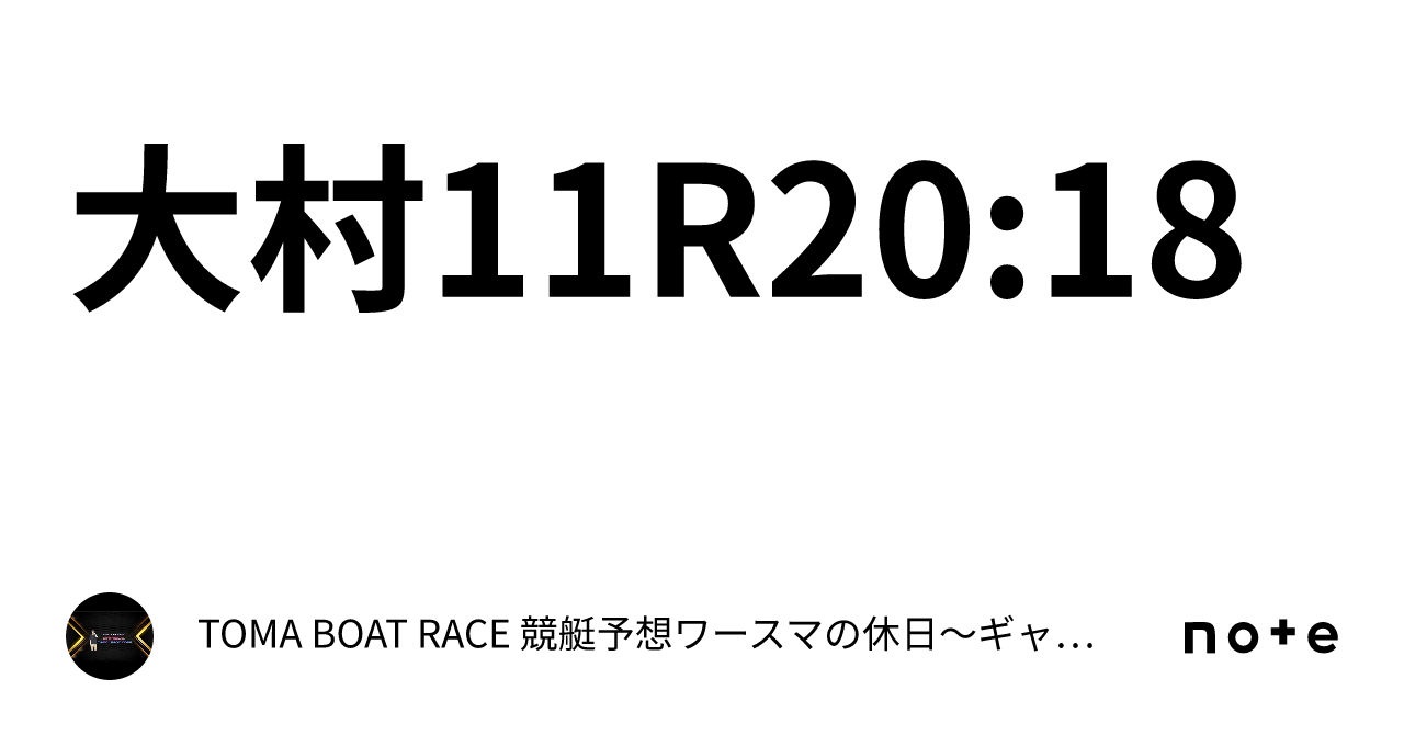 大村11R20:18｜TOMA BOAT RACE 競艇予想📓ワースマの休日📓〜ギャンブルで世界を笑顔に〜