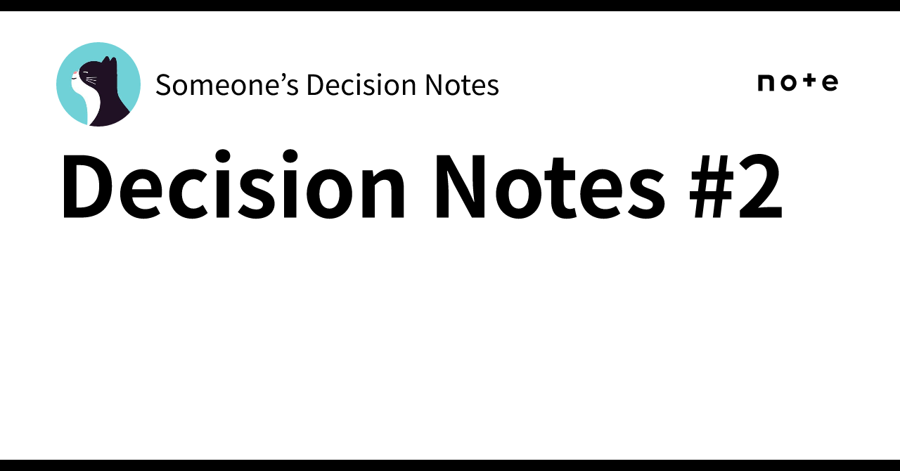 Decision Notes #2｜Someone’s Decision Notes