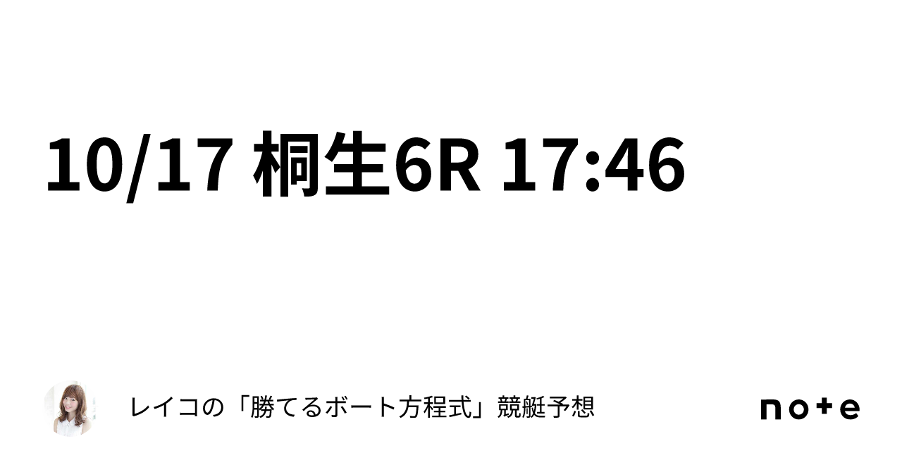 10/17 桐生6R 17:46｜レイコの「勝てるボート方程式」💄競艇予想