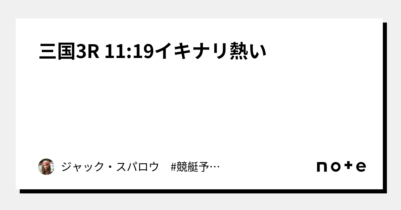 三国3R 11:19 イキナリ熱い ｜ジャック・スパロウ #競艇予想 #ボートレース｜note