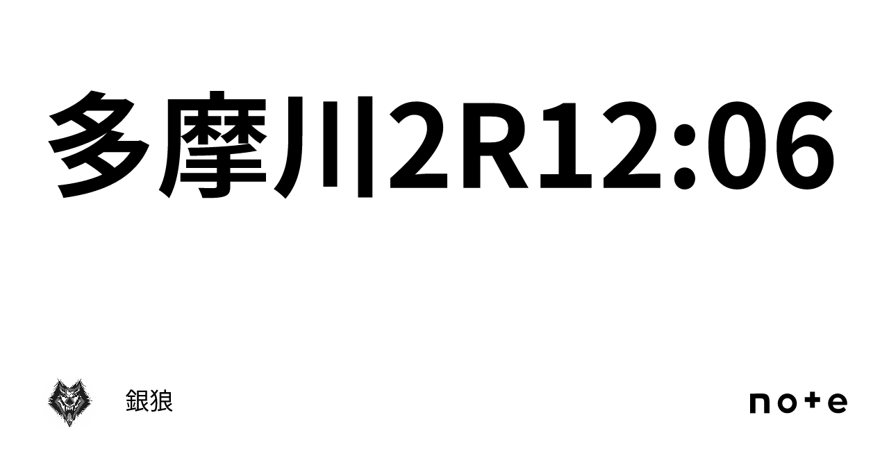 多摩川2R12:06 ｜銀狼
