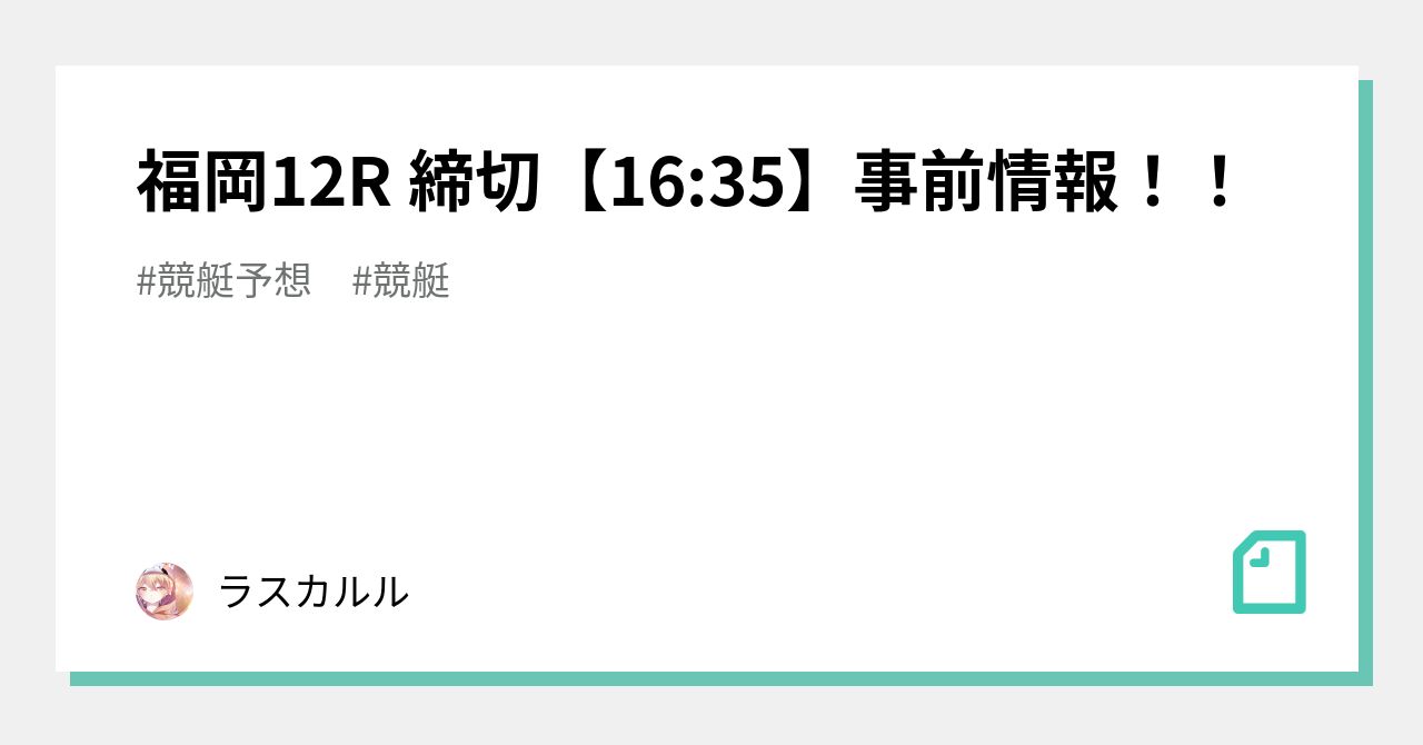 福岡12R 締切【16:35】事前情報！！｜ラスカルル｜note