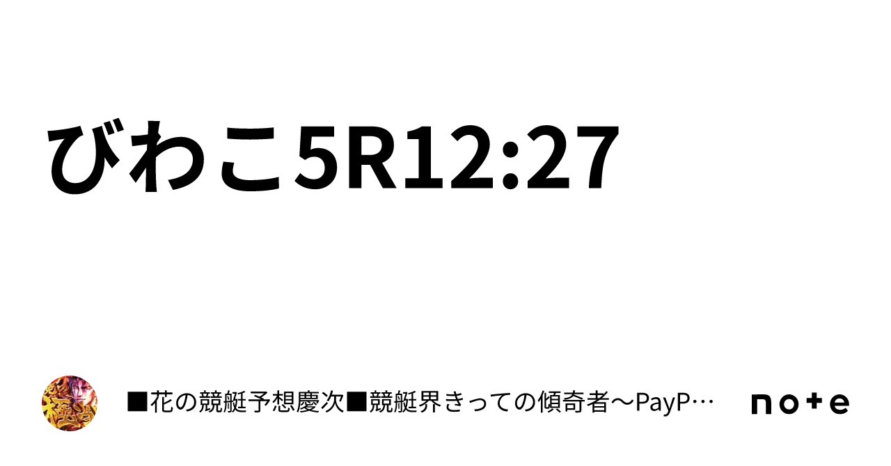 びわこ5R12:27｜🌸 花の競艇予想慶次 🌸👺競艇界きっての傾奇者👺〜PayPayもらえます⚡️