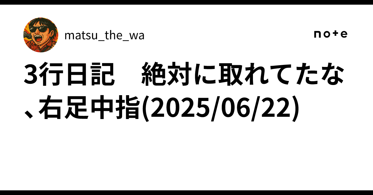 3行日記 絶対に取れてたな、右足中指(2025/06/22)｜matsu_the_wa