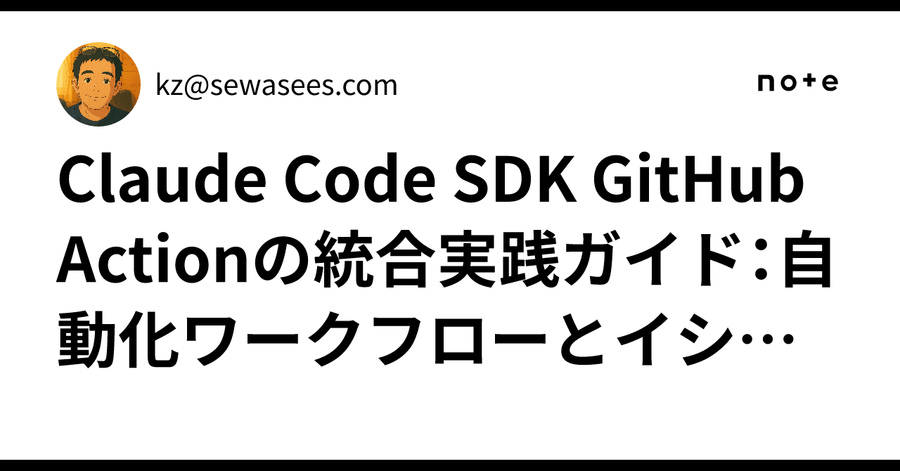 Claude Code SDK GitHub Actionの統合実践ガイド：自動化ワークフローとイシュー駆動開発｜kz@sewasees.com