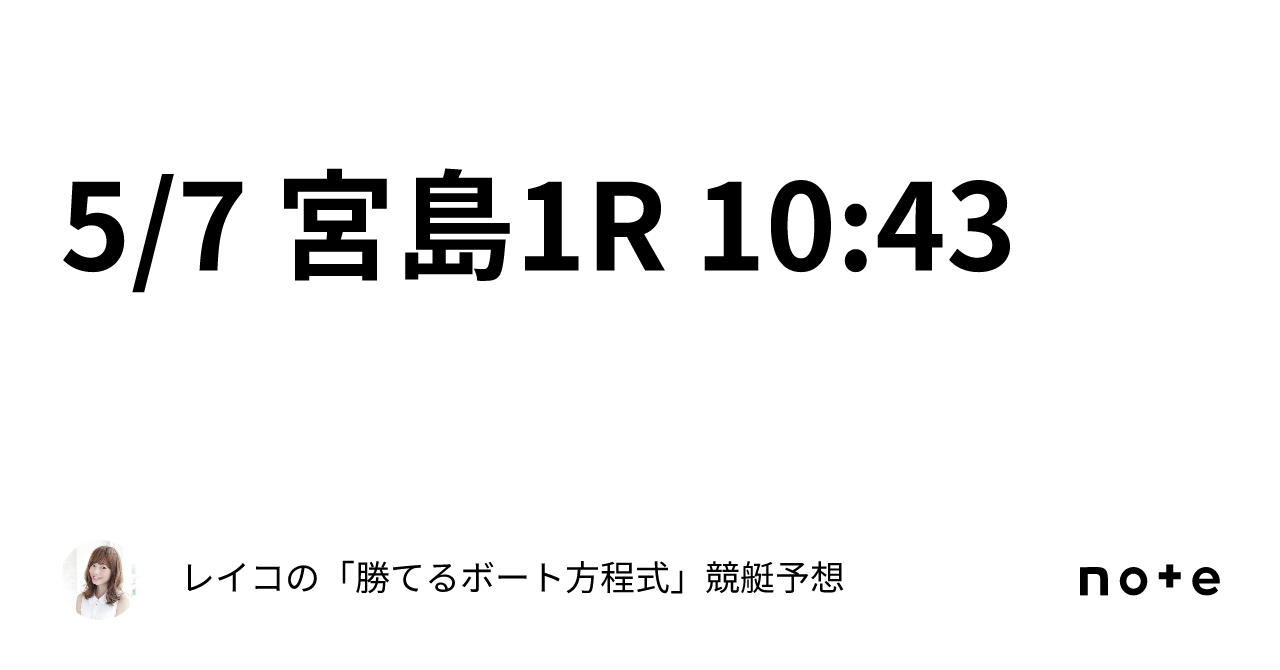 5/7 宮島1R 10:43｜レイコの「勝てるボート方程式」💄競艇予想