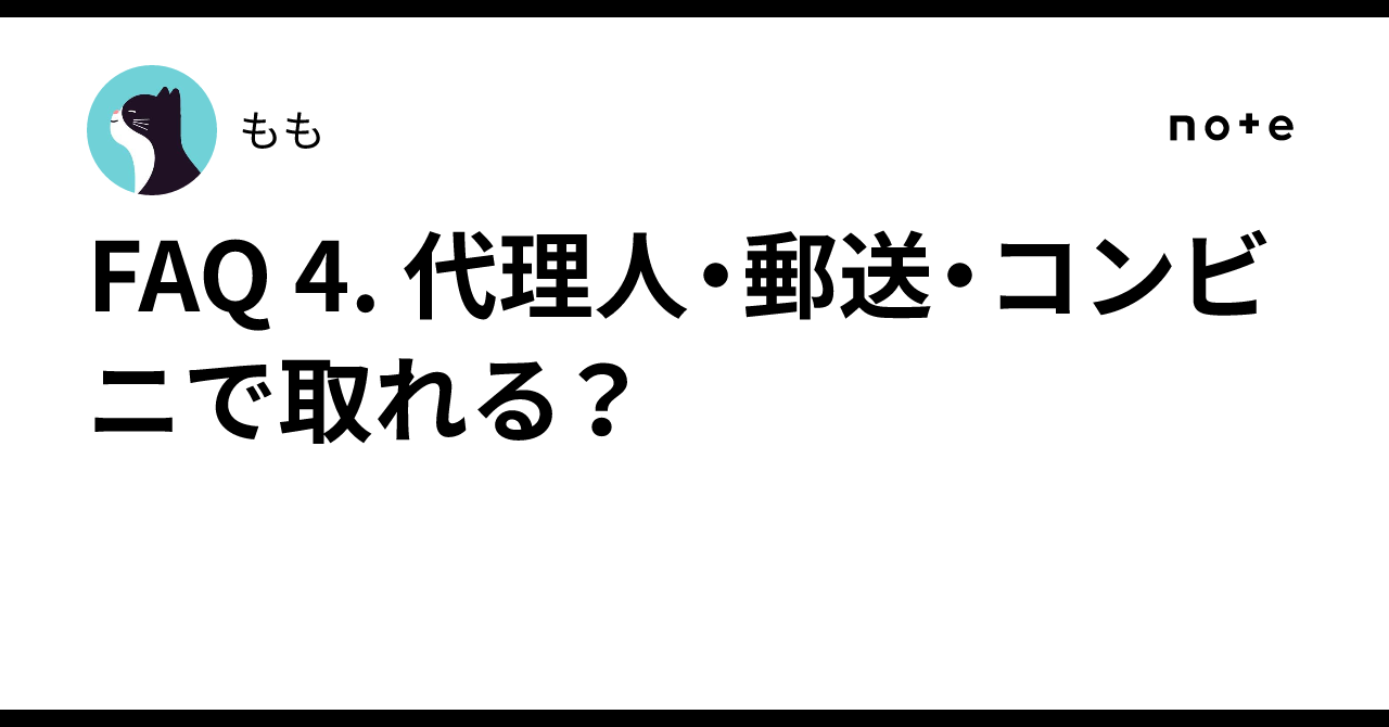 FAQ 4. 代理人・郵送・コンビニで取れる？｜もも