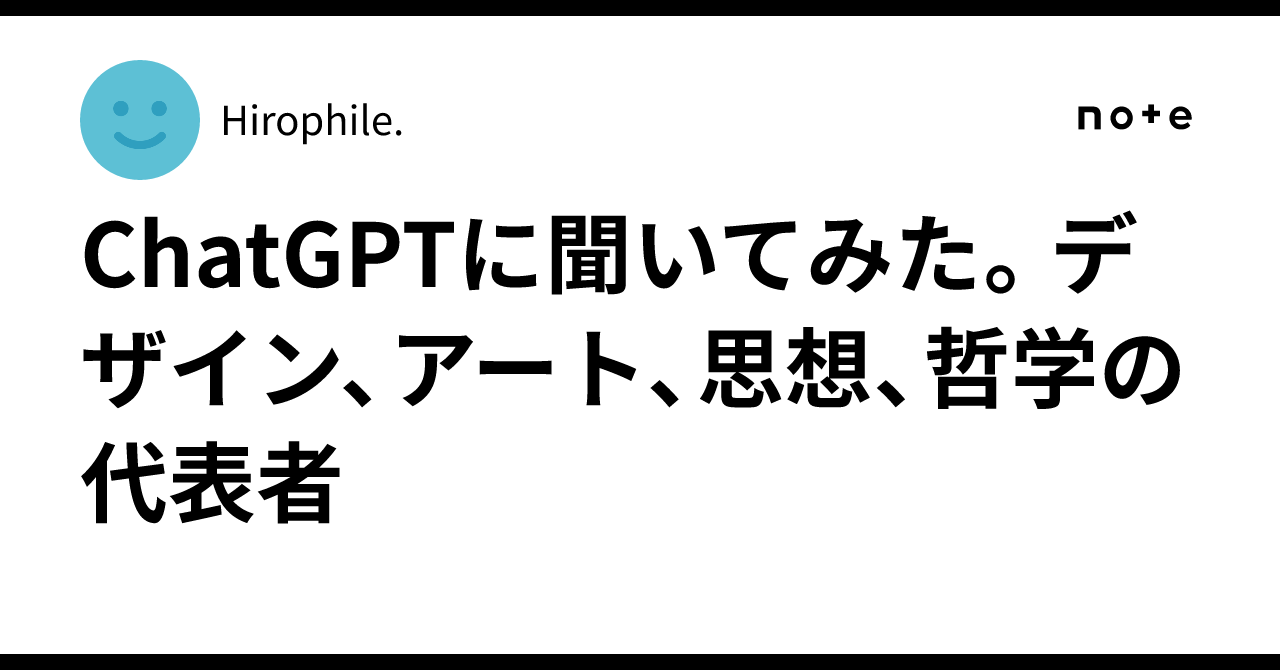 ChatGPTに聞いてみた。デザイン、アート、思想、哲学の代表者｜Hirophile.