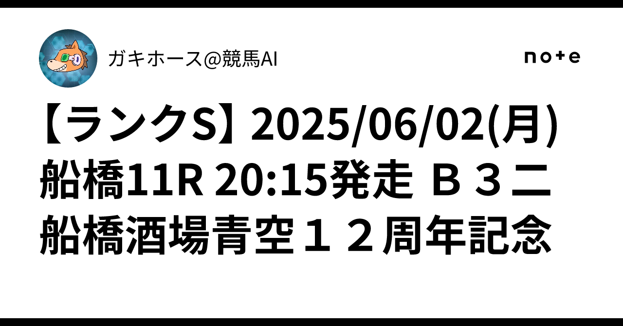 【ランクS】 2025/06/02(月) 船橋11R 20:15発走 B3二 船橋酒場青空12周年記念｜ガキホース@競馬AI