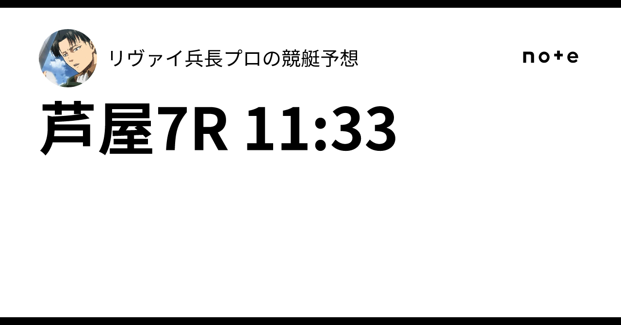 芦屋7R 11:33｜リヴァイ兵長👑プロの競艇予想👑