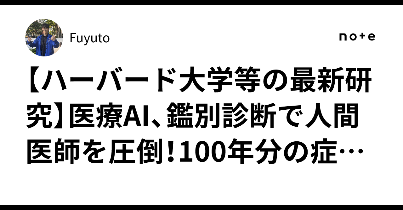 【ハーバード大学等の最新研究】医療AI、鑑別診断で人間医師を圧倒！100年分の症例データが示す驚きの事実｜Fuyuto