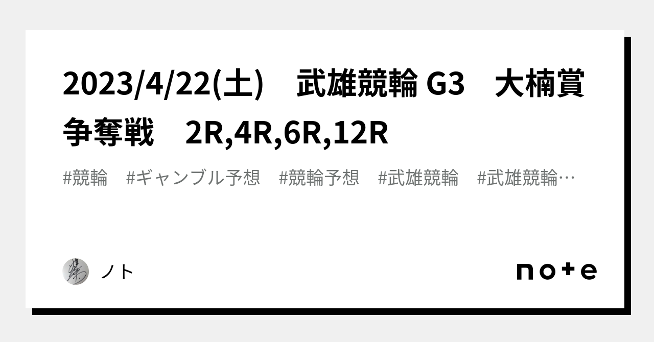2023/4/22(土) 武雄競輪 G3 大楠賞争奪戦 2R,4R,6R,12R｜ノト