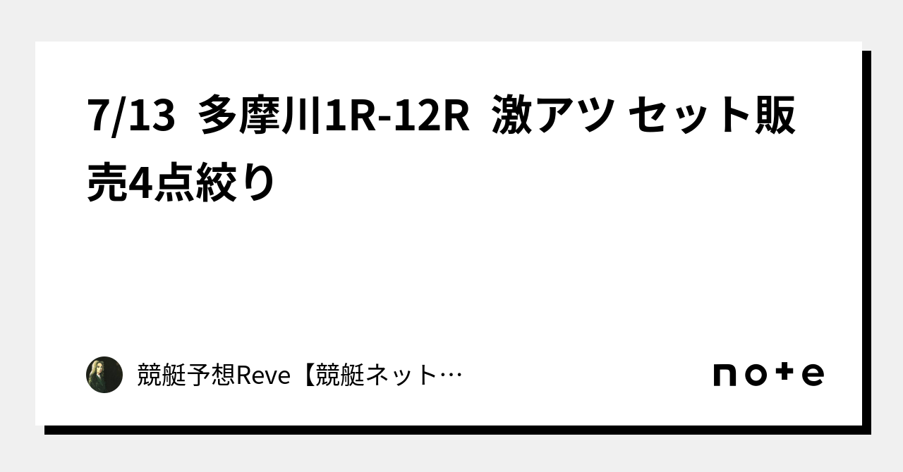 7/13 多摩川1R-12R 🔥激アツ🔥 セット販売 4点絞り ｜競艇予想Reve【競艇ネットワーク】