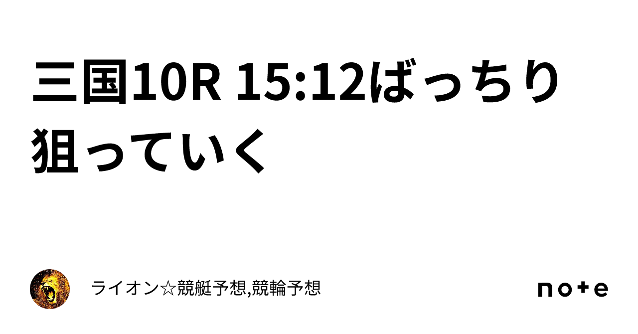 三国10R 15:12💹💹ばっちり狙っていく💹💹｜ライオン🏆競艇予想🏆競輪予想🏆