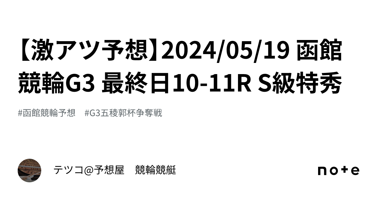 【🔥激アツ予想🔥】2024/05/19 函館競輪G3 最終日10-11R S級特秀｜テツコ@予想屋 競輪🚴‍♀️競艇🚤