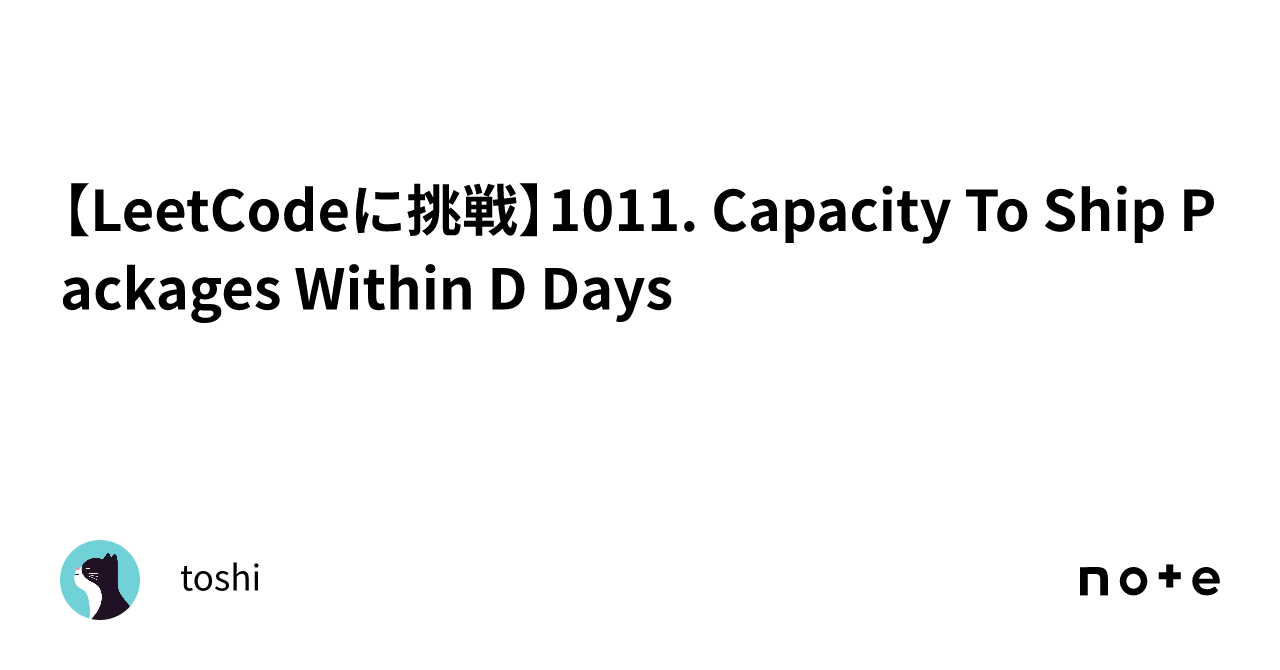 【LeetCodeに挑戦】1011. Capacity To Ship Packages Within D Days｜toshi