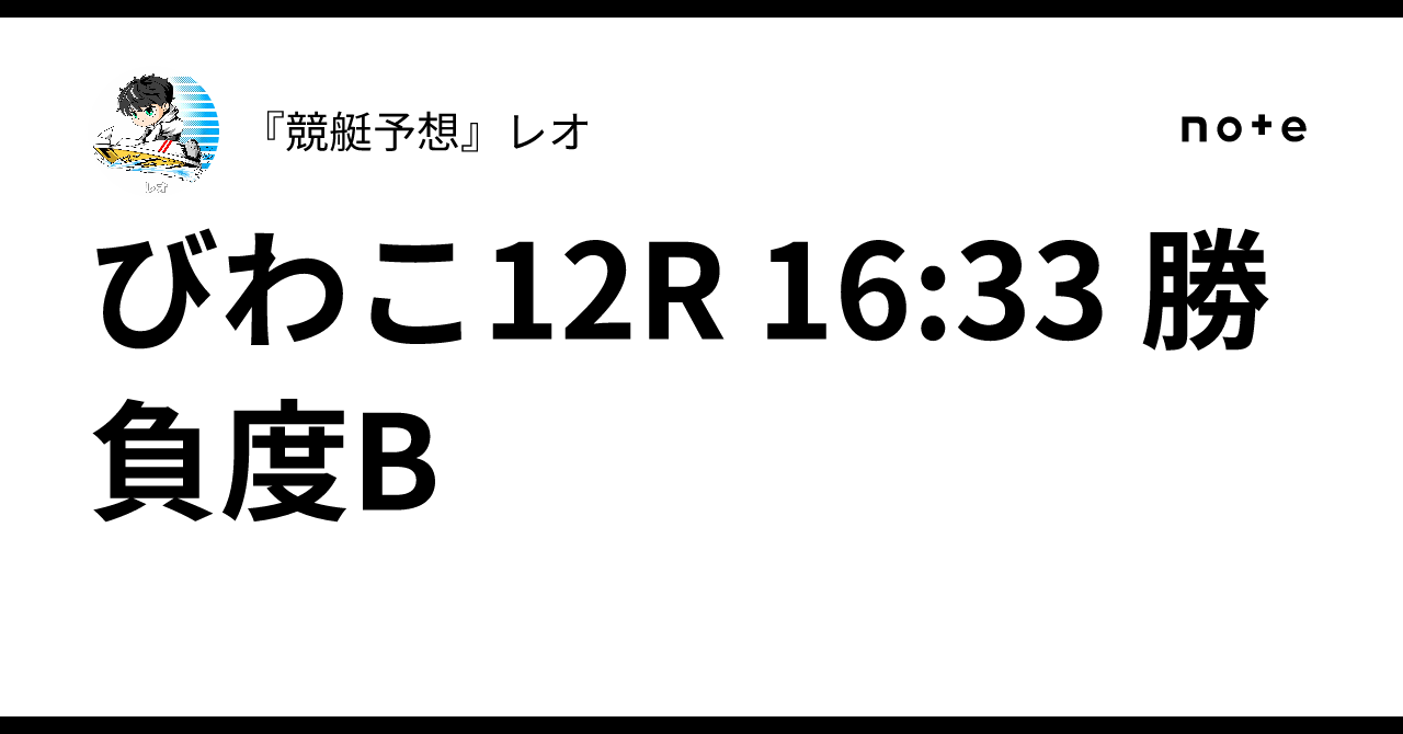 びわこ12R 16:33 勝負度B｜『競艇予想』レオ