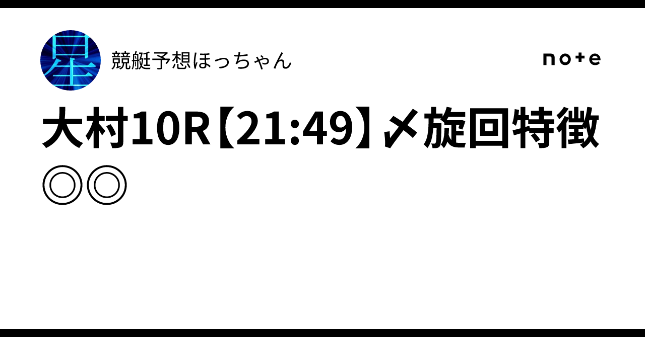 大村10R【21:49】〆旋回特徴 ｜競艇予想🌟ほっちゃん🌟