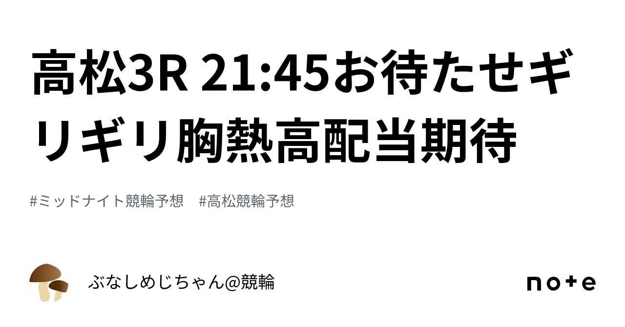 高松3R 21:45🔥‼️お待たせギリギリ胸熱高配当期待‼️🔥｜ぶなしめじちゃん@競輪