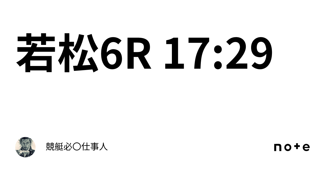 若松6R 17:29｜競艇必〇仕事人