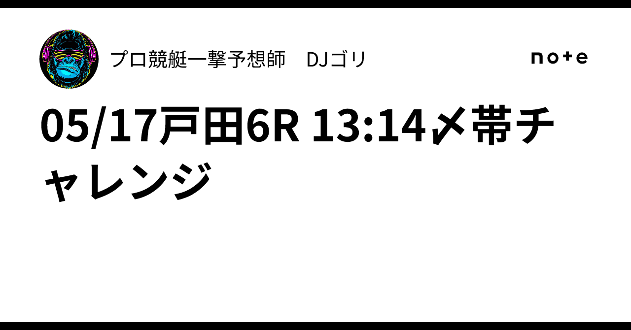 05/17🏆戸田6R 13:14〆🏆帯チャレンジ🦍｜プロ競艇一撃予想師 DJゴリ🎧