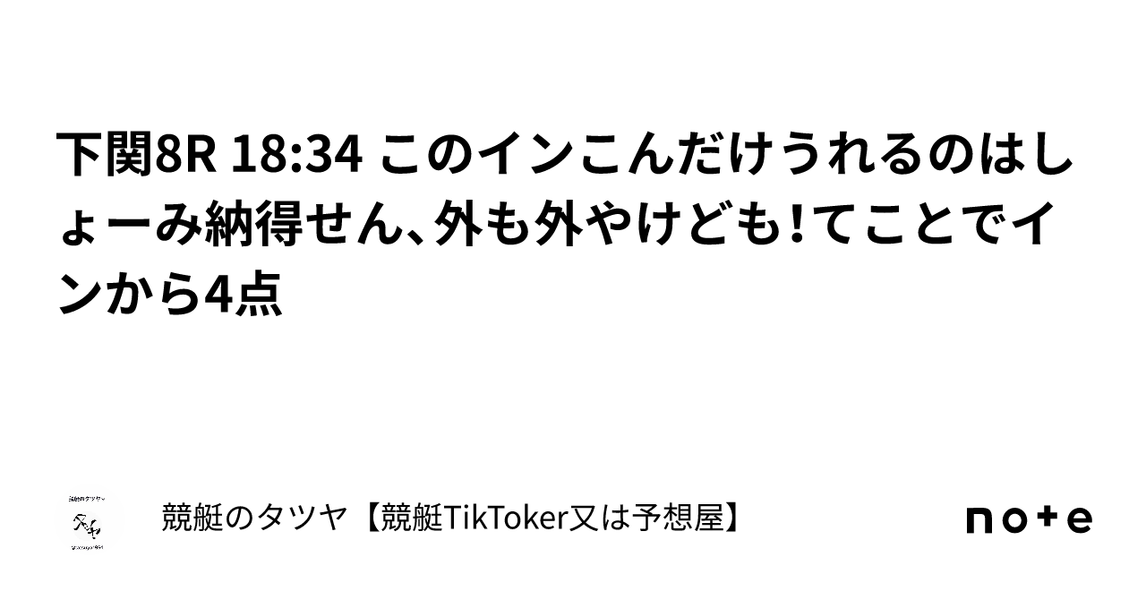 下関8R 18:34 このインこんだけうれるのはしょーみ納得せん、外も外やけども！てことでインから4点｜競艇のタツヤ【競艇TikToker又は競艇予想屋】