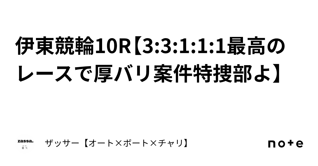 伊東競輪10R【3:3:1:1:1🔥最高のレースで厚バリ案件特捜部よ】｜🔥ザッサー🔥【オート×ボート×チャリ】