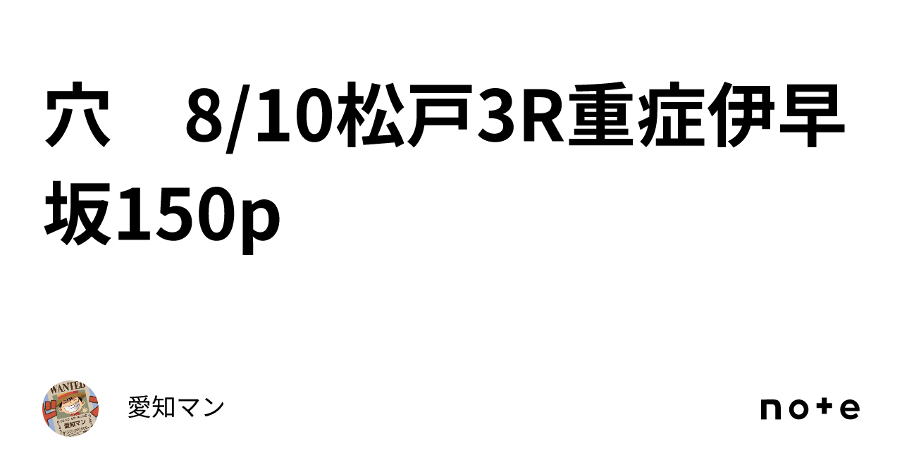 穴 8/10松戸3R重症伊早坂150p｜愛知マン