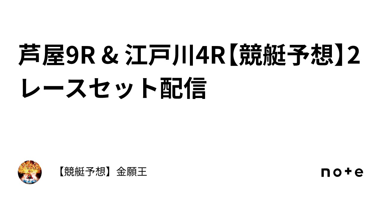 芦屋9R & 江戸川4R【競艇予想】2レースセット配信🔥｜【競艇予想】👑金願王👑