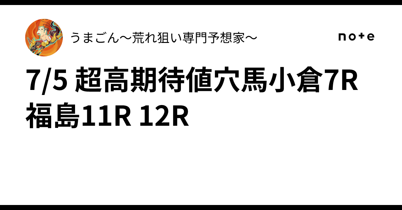7/5 超高期待値穴馬小倉7R福島11R 12R｜うまごん〜荒れ狙い専門予想家〜