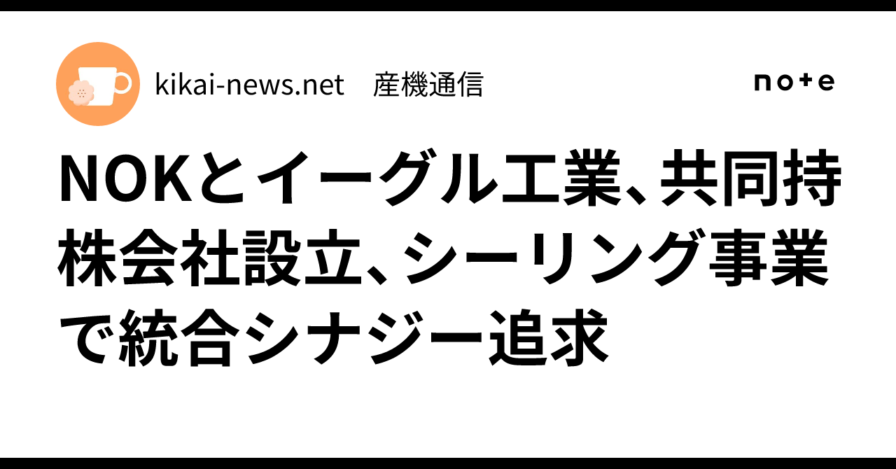NOKとイーグル工業、共同持株会社設立、シーリング事業で統合シナジー追求｜kikai-news.net 産機通信