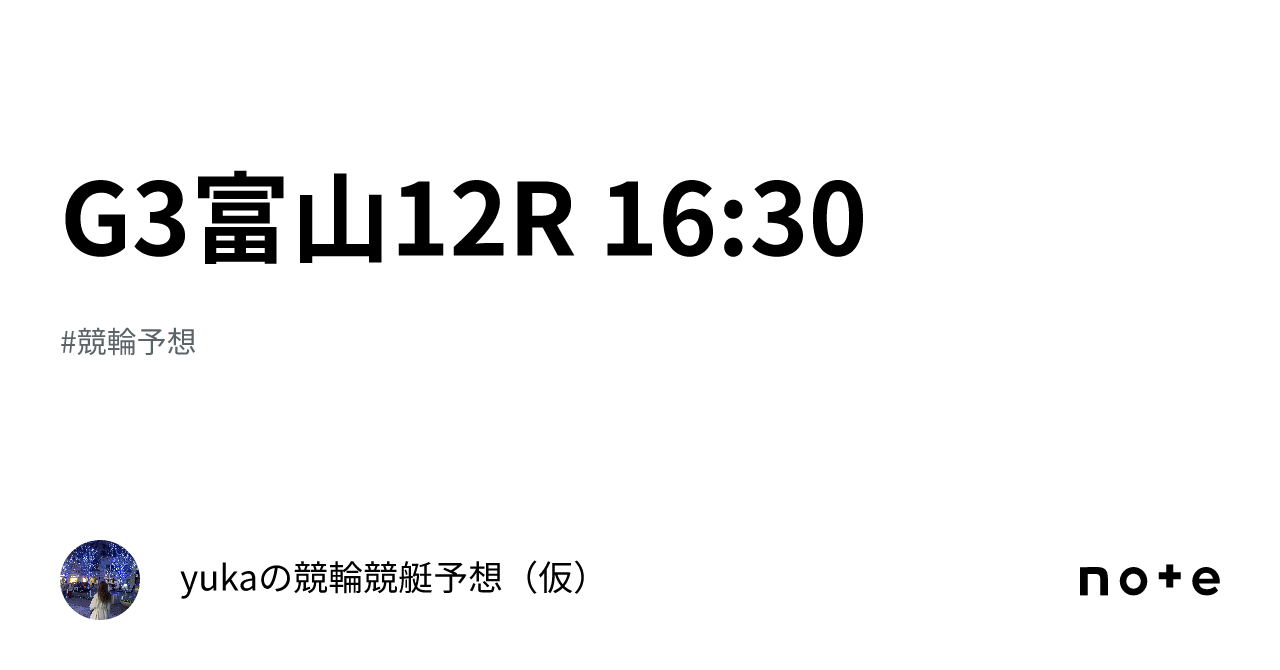 G3富山12R 16:30｜yukaの競輪🚴‍♀️競艇予想🚤 （仮）