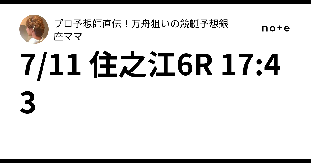 7/11 住之江6R 17:43｜プロ予想師直伝！万舟狙いの競艇予想🥂銀座ママ🥂