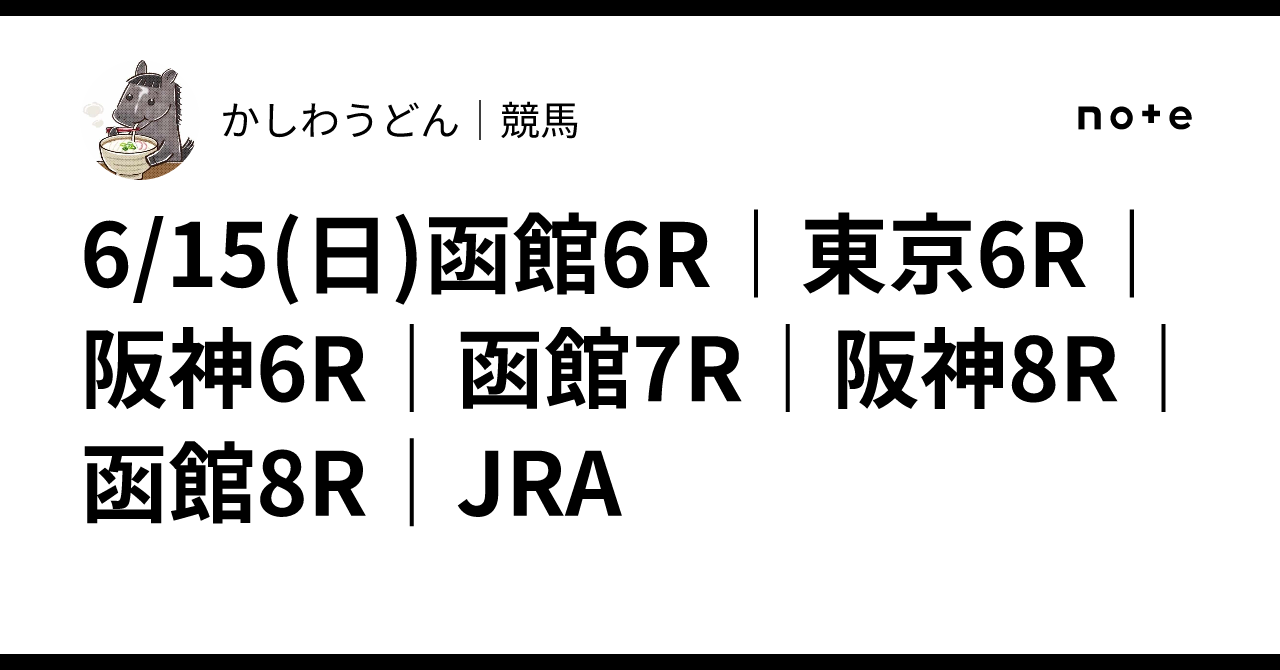 6/15(日)函館6R｜東京6R｜阪神6R｜函館7R｜阪神8R｜函館8R｜JRA｜かしわうどん｜競馬