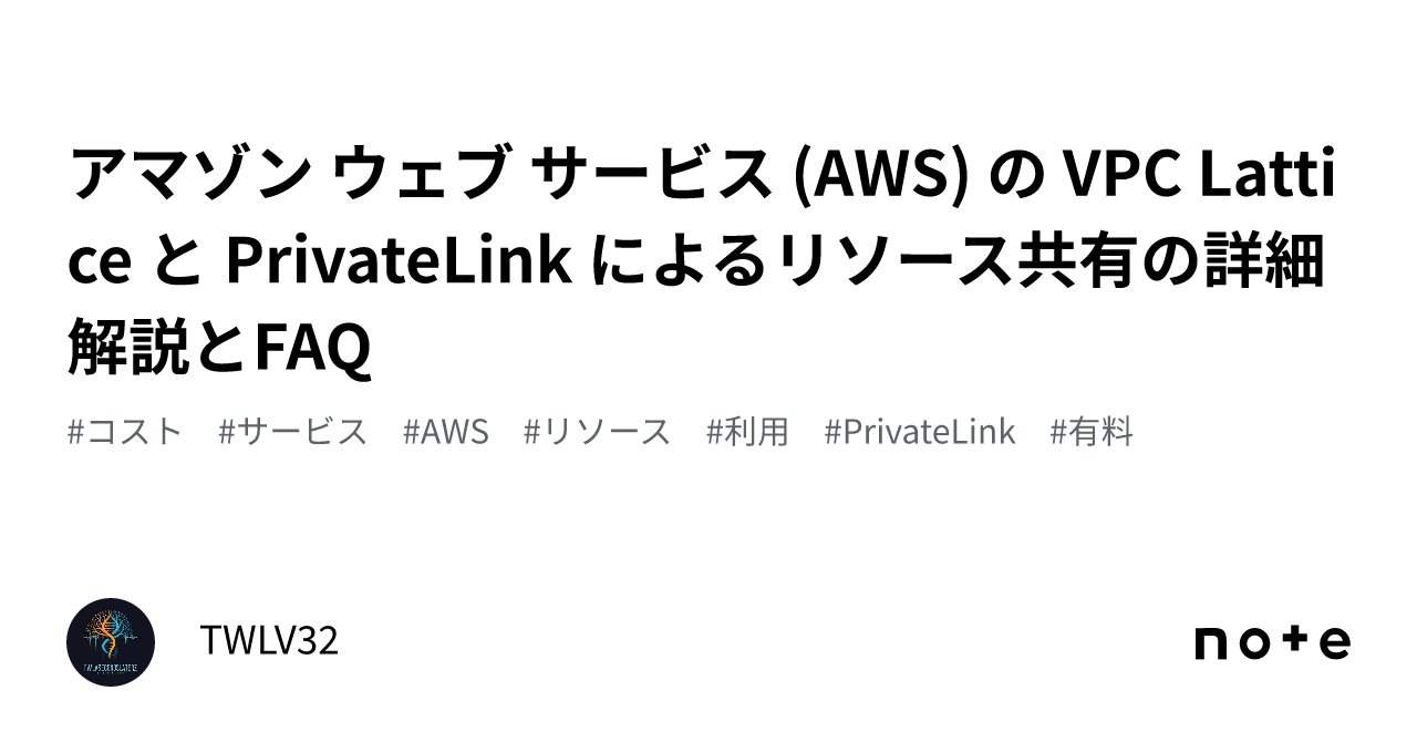 アマゾン ウェブ サービス (AWS) の VPC Lattice と PrivateLink によるリソース共有の詳細解説とFAQ｜TWLV32