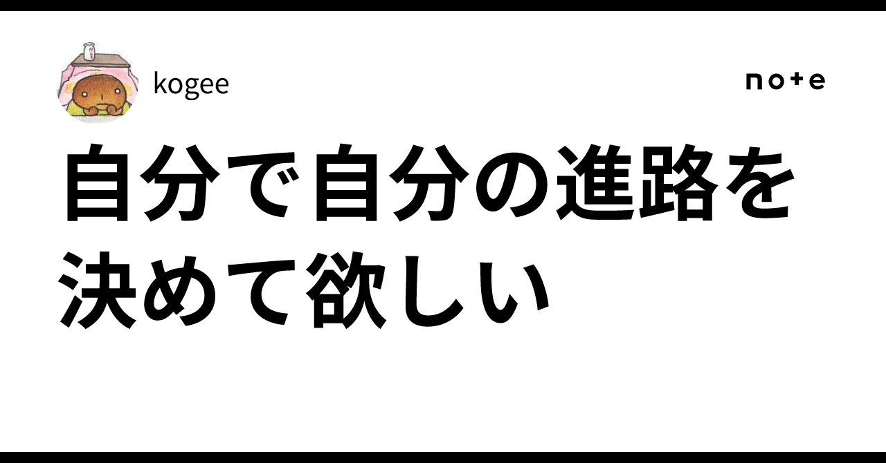 自分で自分の進路を決めて欲しい｜kogee