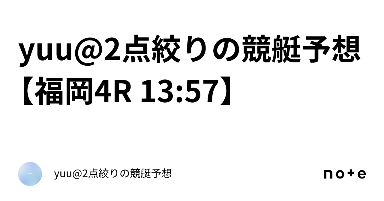 yuu@2点絞りの競艇予想【福岡4R 13:57】｜yuu@競艇予想