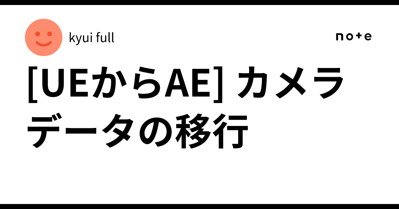 [UEからAE] カメラデータの移行｜kyui full