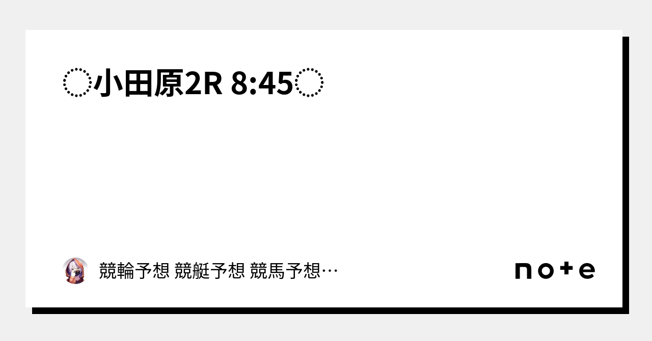 ️⭕️小田原2R 8:45⭕️ ️｜競輪予想 競艇予想 競馬予想 オートレース予想