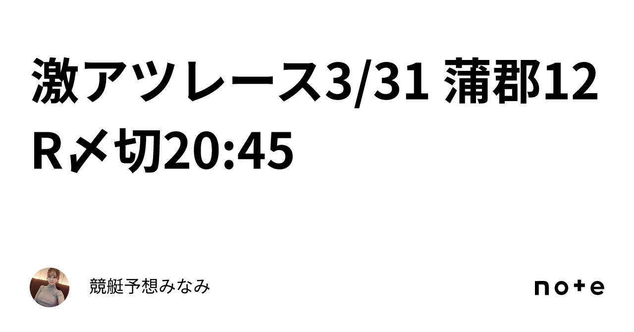 ️‍🔥激アツレース ️‍🔥3/31 蒲郡12R🌸〆切20:45｜競艇予想みなみ🚤