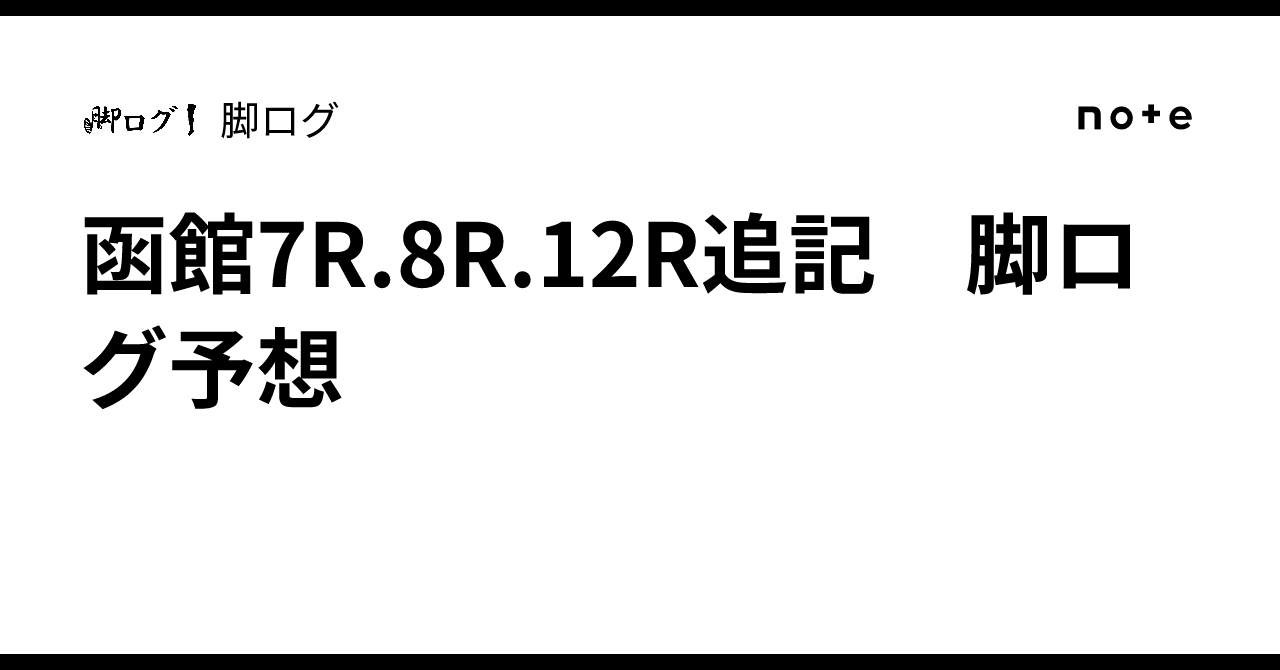 函館7R.8R.12R追記 脚ログ予想｜脚ログ