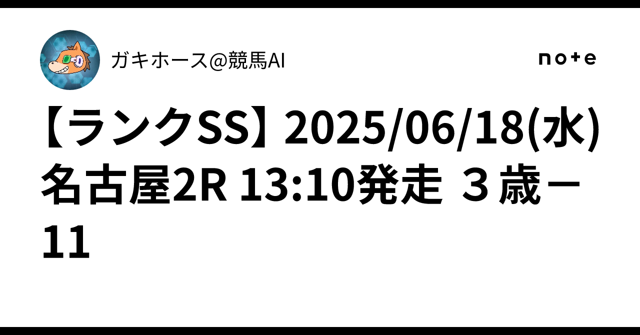 【ランクSS】 2025/06/18(水) 名古屋2R 13:10発走 3歳－11 ｜ガキホース@競馬AI